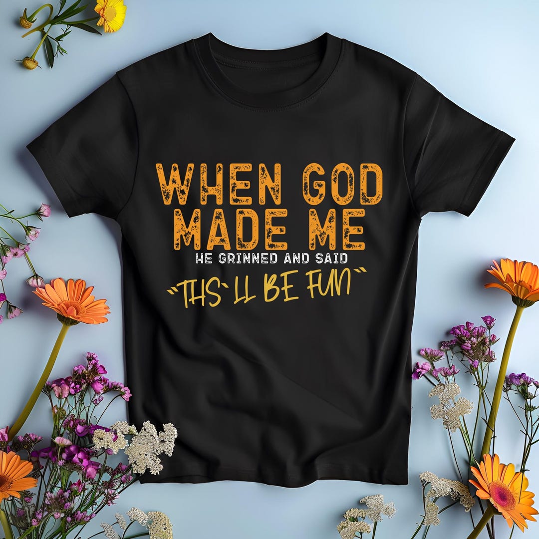When God Made Me Png He Grinned and Said This'll Be Fun Funny Quote T-shirt, Png Funny Saying ...