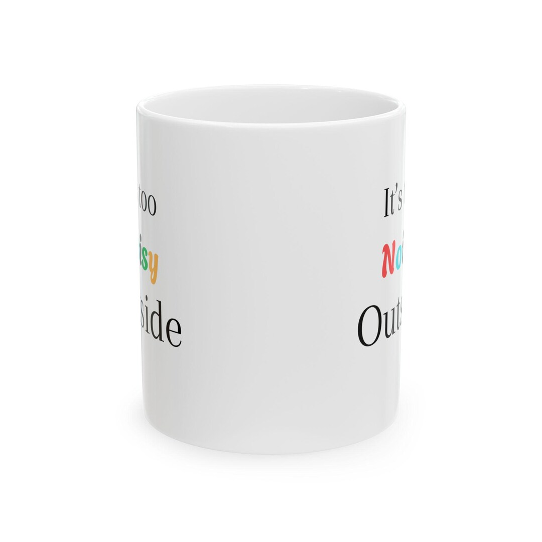 Its Too Noisy Outside Mug Fun Coffee Cup for Home Office Quirky Warm ...