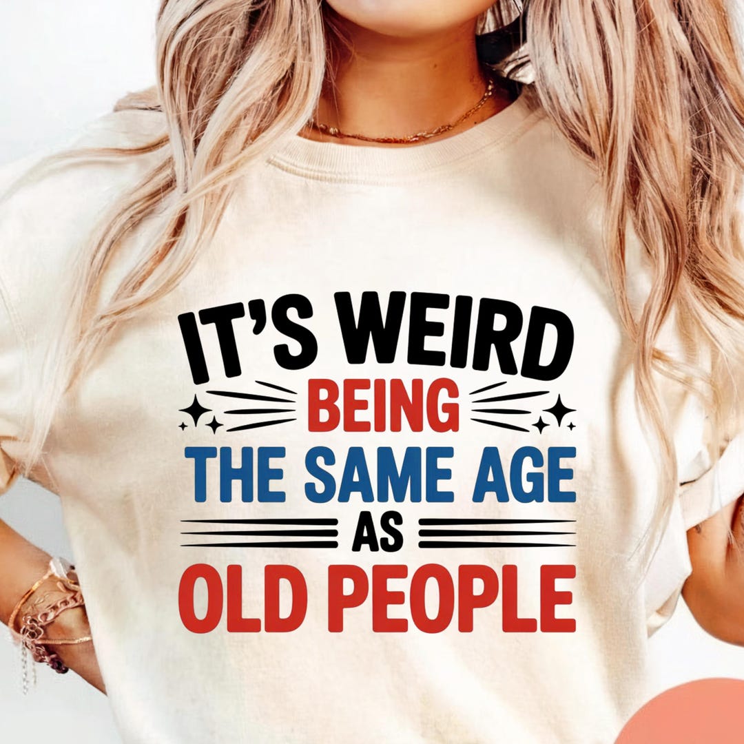 It's Weird Being the Same Age as Old People PNG | Humor Sublimation ...