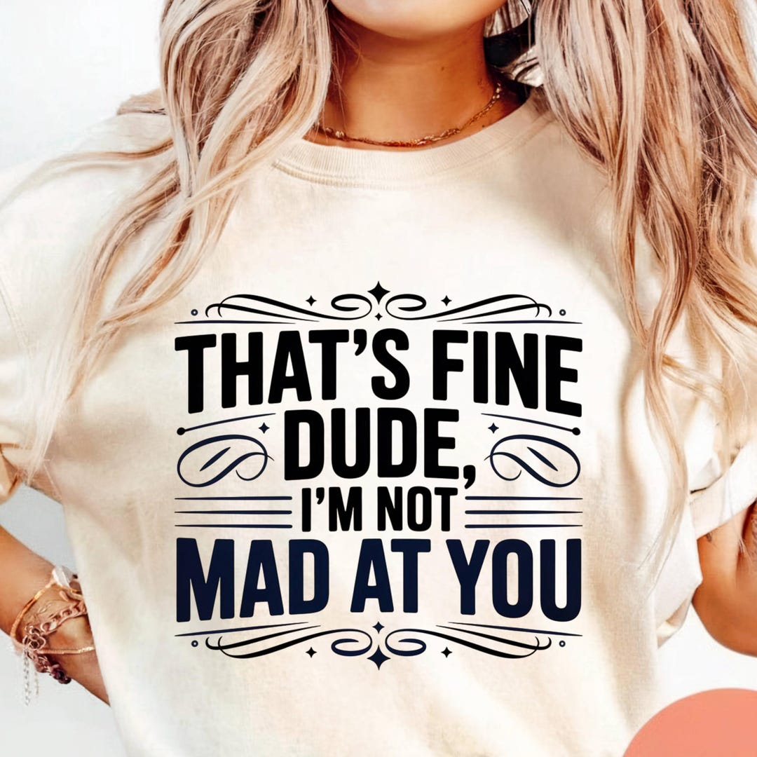 That’s Fine Dude, I’m Not Mad at You” PNG Design | Sarcastic Minimal ...