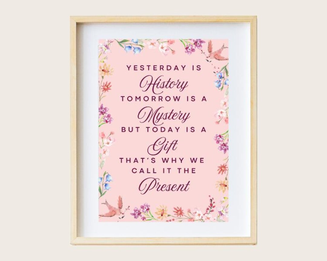 Yesterday is History,tomorrow is a Mystery,today is a Gift Quote | Art ...