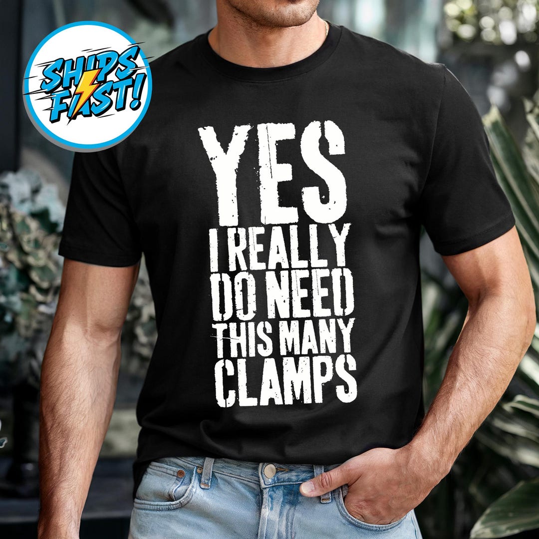 Yes I Really Do Need This Many Clamps T-shirt, Woodworking Humor ...