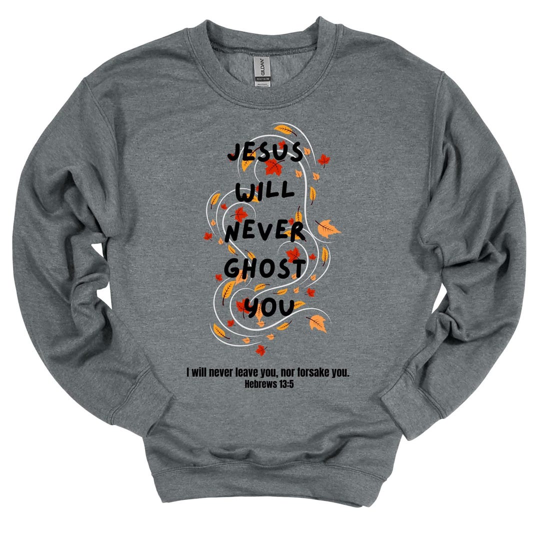 Jesus Will Never Ghost You Sweatshirt – Hebrews 13:5, Christian Humor ...