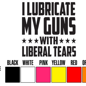 I Lubricate My Guns With Liberal Tears Vinyl Decal, Gift for Her, Gift ...