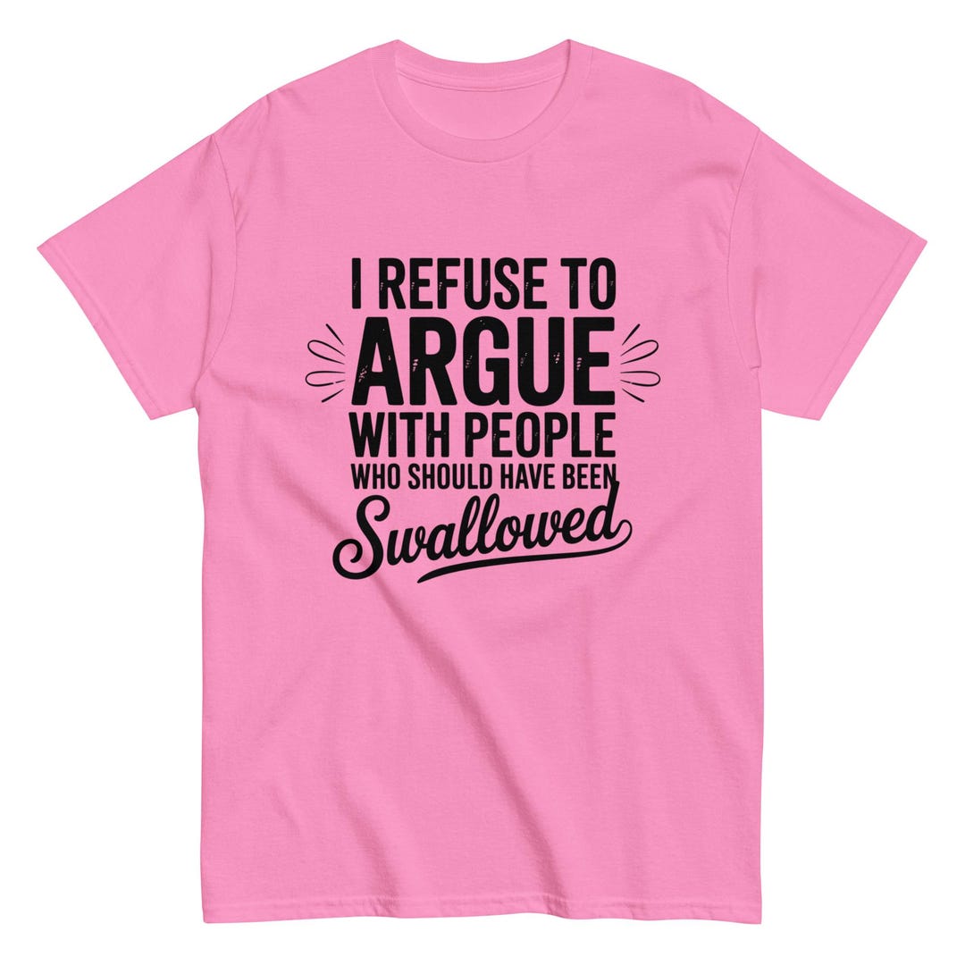 I Refuse to Argue With People Who Should Have Been Swallowed, Funny ...