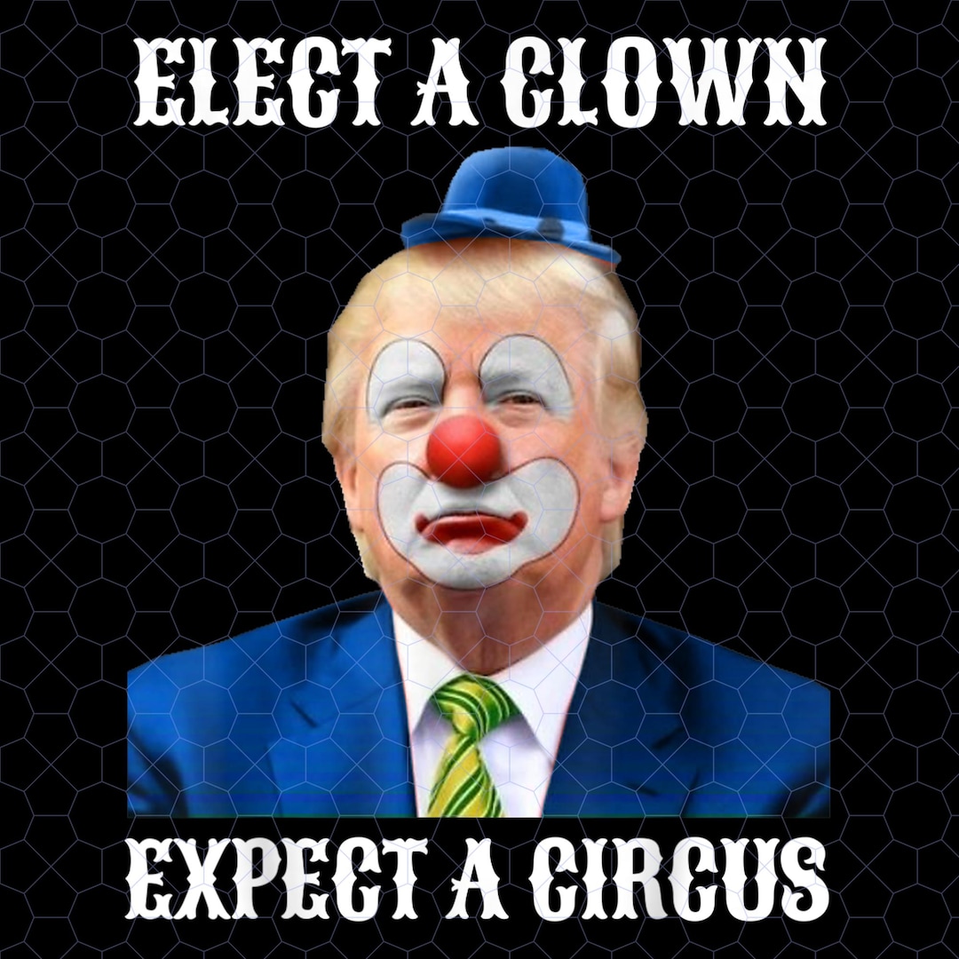 Elect A Clown Expect A Circus Trump Png, Trump Meme Png, Funny Trump ...