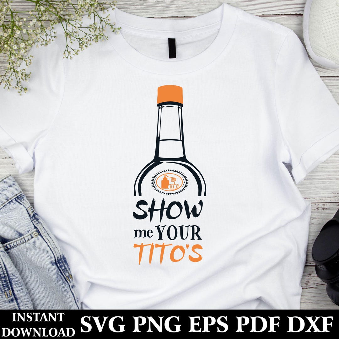 Tito's Svg, Show Me Your Tito's Svg, Tito's Vodka Vector, Custom Tito's ...