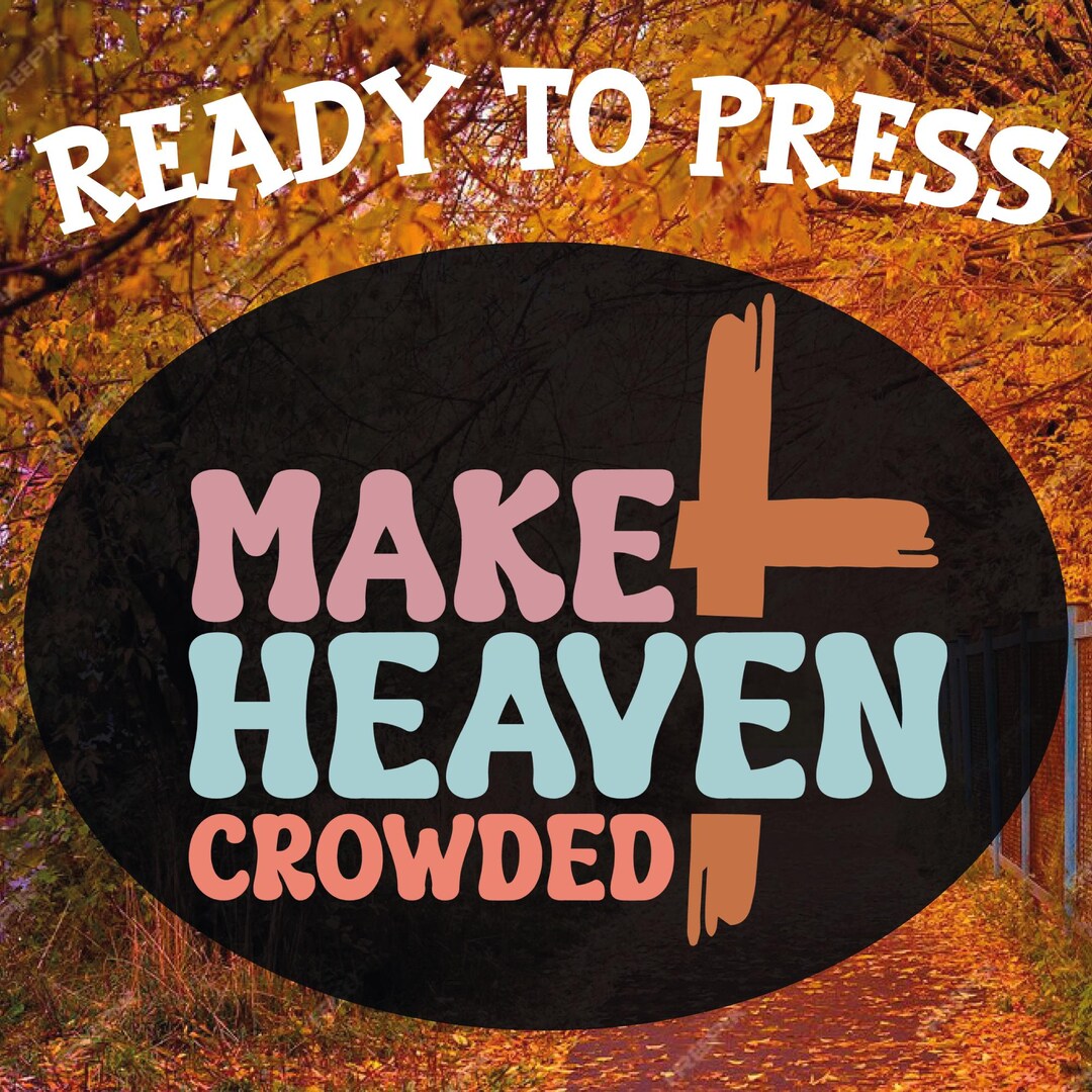 Make Heaven Crowded Ready to Press, Christian Religion Dtf Transfer ...