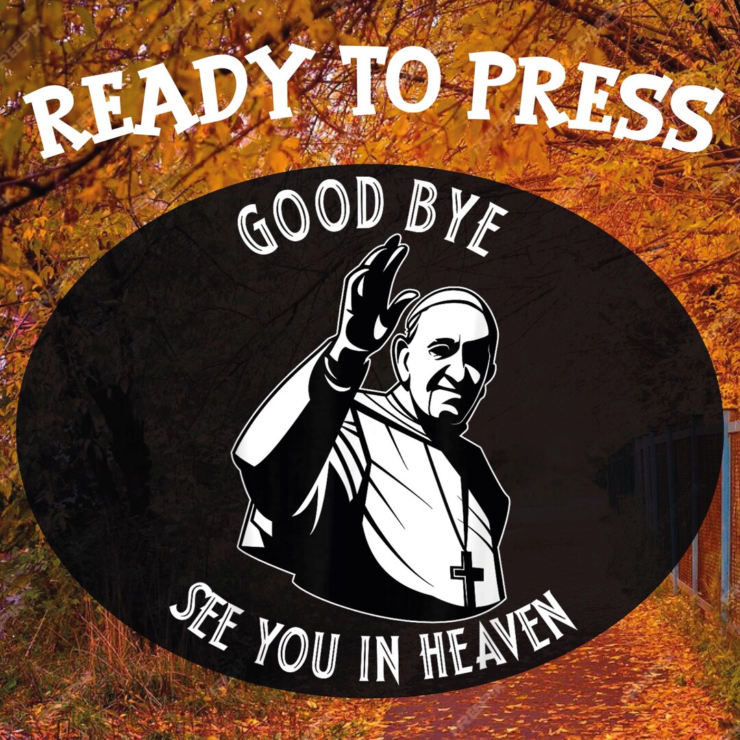 God Bye See You in Heaven Ready to Press, Pope Francis Design, Vatican ...