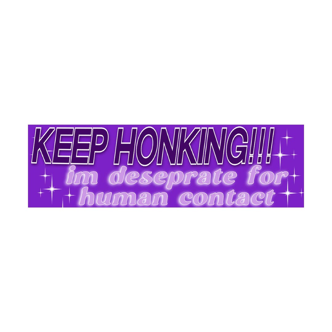 Keep Honking I'm Desperate for Human Contact Bumper Sticker | Funny ...