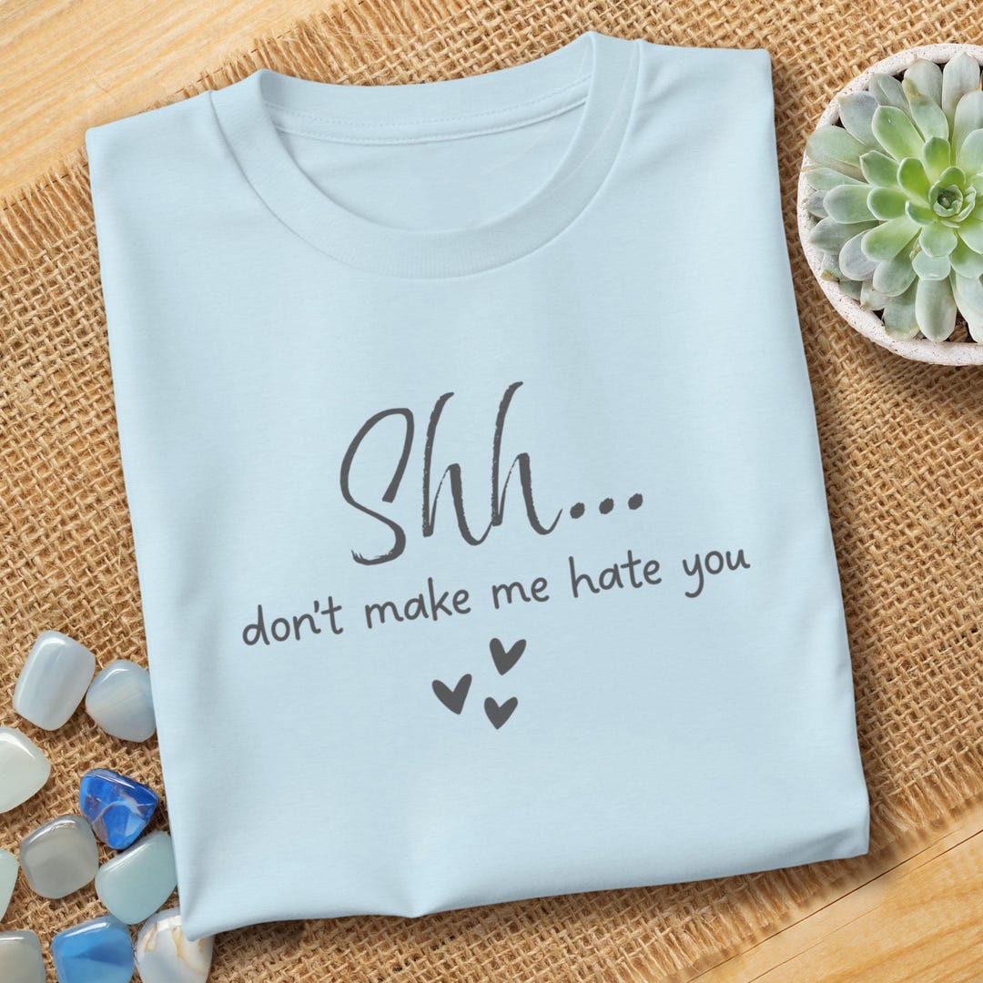 Shh Don't Make Me Hate You Shirt, Snarky Shirt, Funny Sarcastic Women's ...