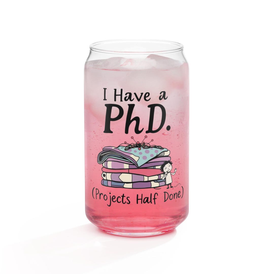 Humorous Quilter Glass Cup: Phd Projects Half Done - 16oz Can-shaped ...