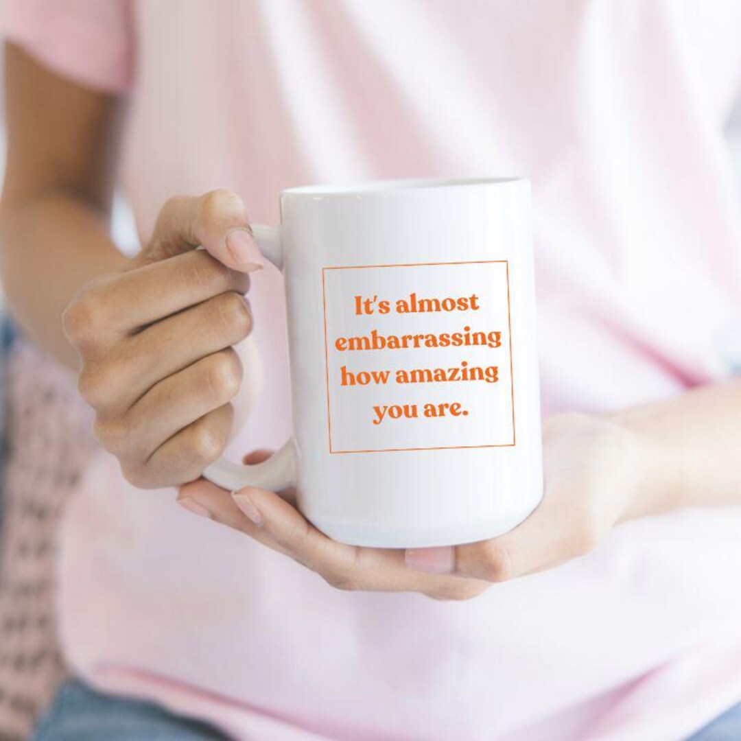 It's Almost Embarrassing How Amazing You Are. | 15 Oz Mug | Thoughtful ...