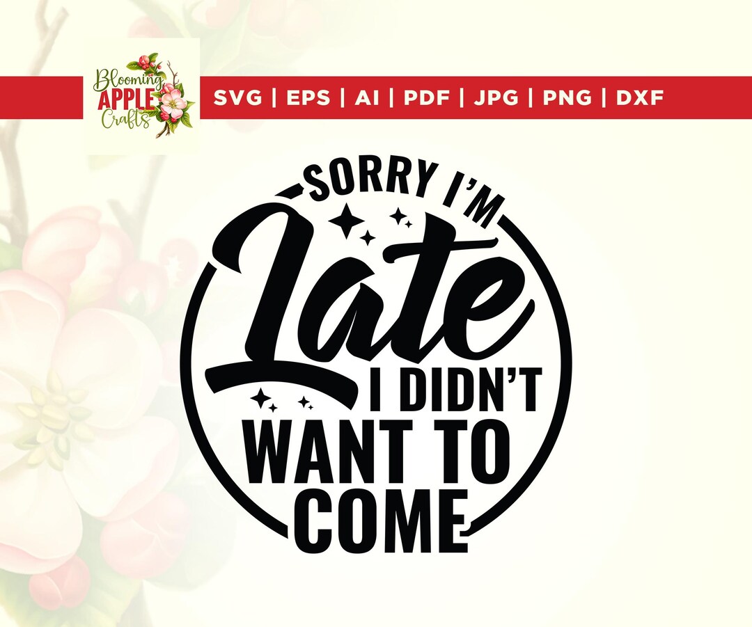 Sorry I'm Late I Didn't Want to Come Svg, Sorry Svg, I'm Late Svg ...