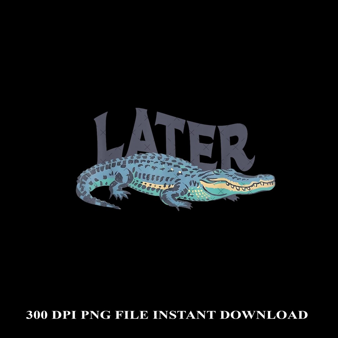 Later Gator Png, Funny Alligator Png, Sarcastic Saying Png, Later ...