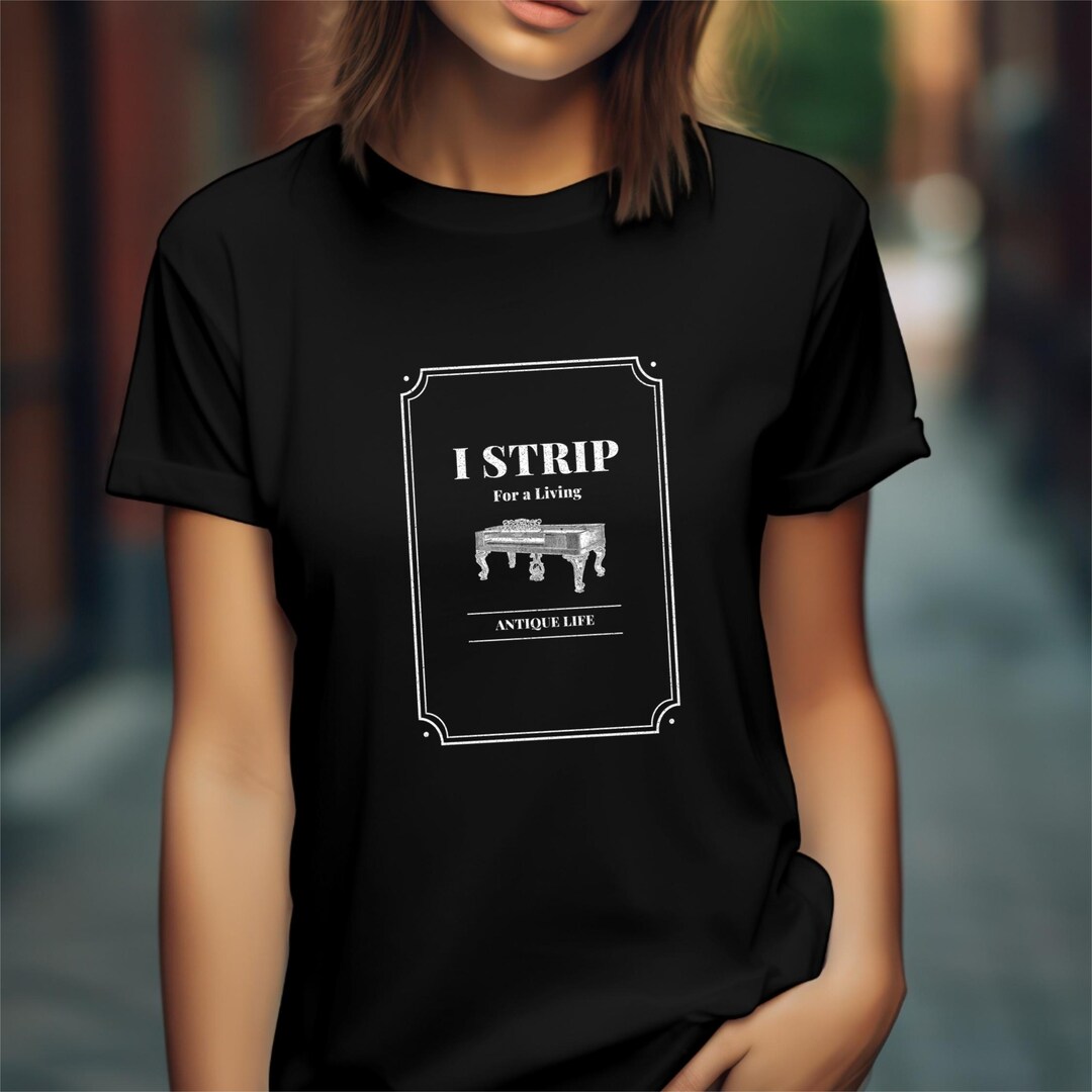 Funny Antique Restoration T-shirt, "i Strip for a Living" Furniture ...