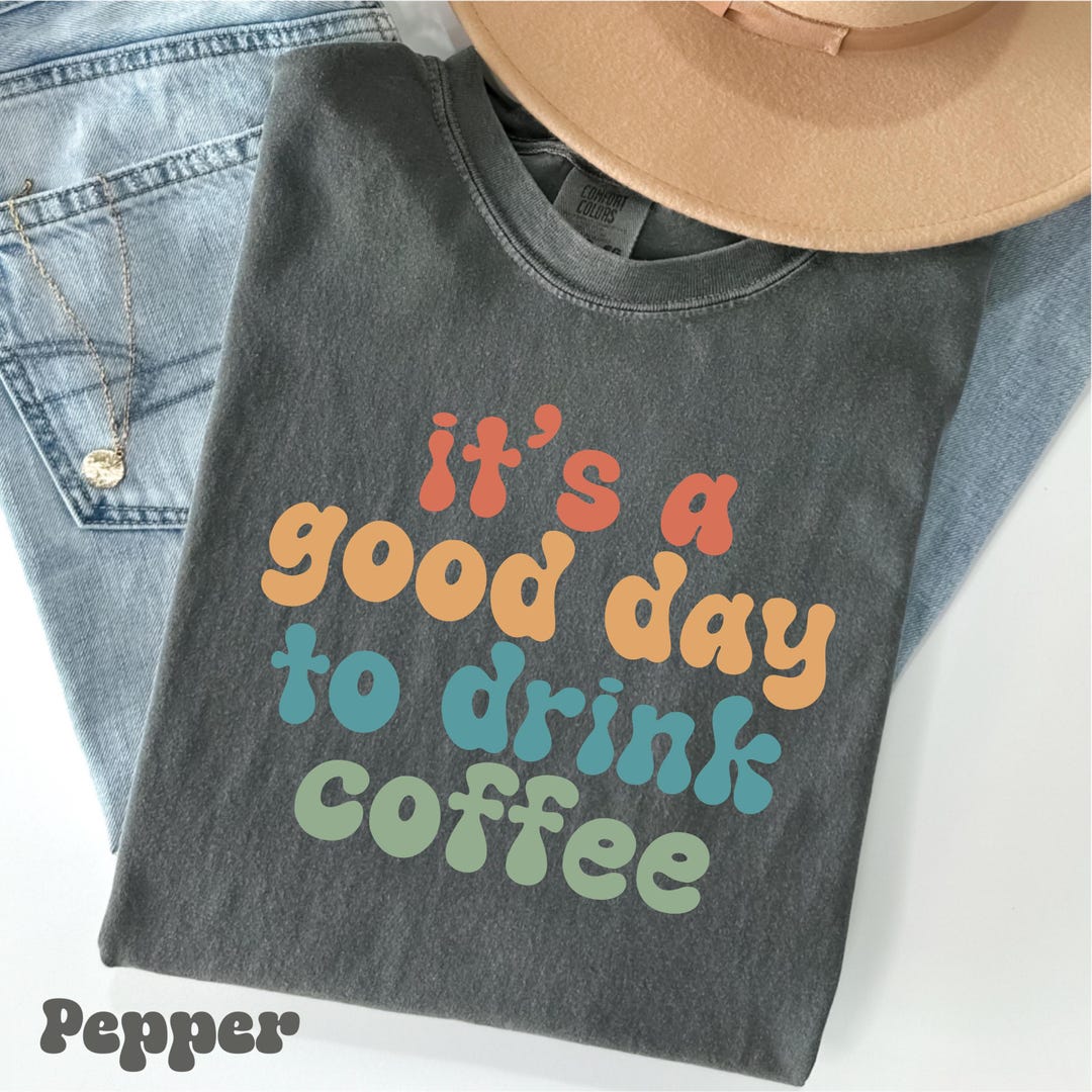 Comfort Colors® Its a Good Day to Drink Coffee, Funny Coffee Quote ...