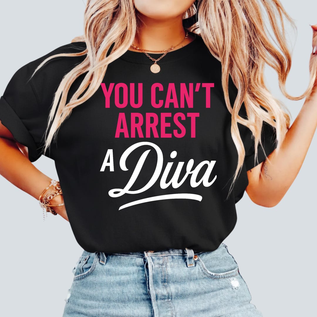 Funny Diva Attitude Shirt You Can’t Arrest A Diva T-shirt, Sassy Woman ...