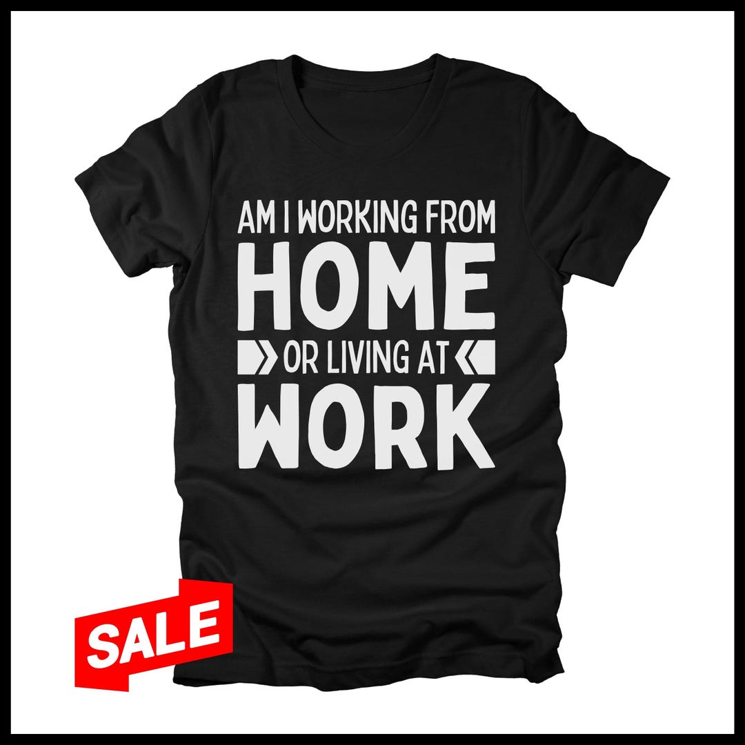 Am I Working From Home or Living at Work T-shirt, Funny WFH Tee Shirt ...