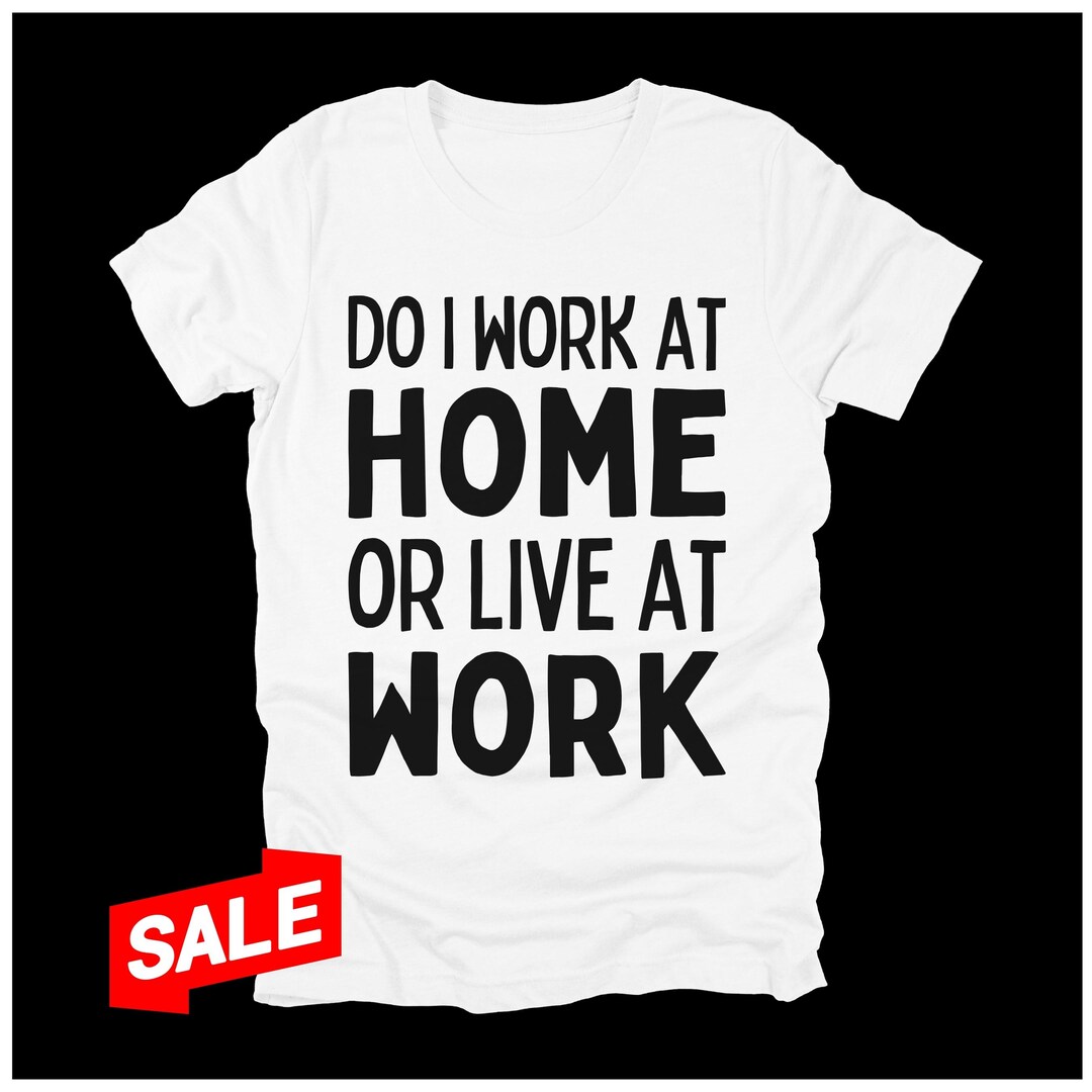 Funny WFH T-shirt Saying Do I Work at Home or Live at Work Tee Shirt ...