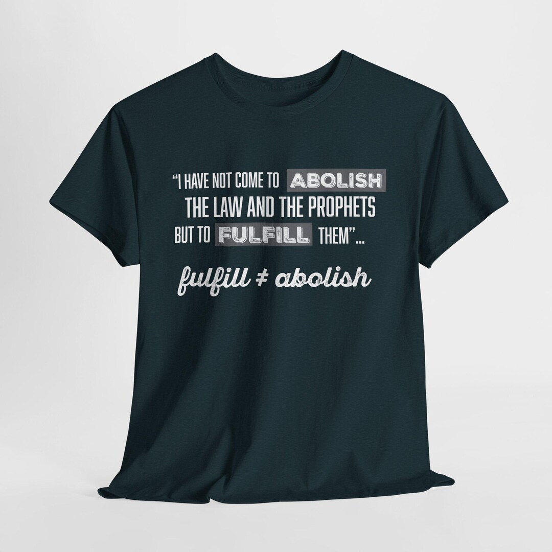 Torah T-shirt - I Have Not Come to Abolish the Law but to Fulfill, Doesn't Mean to Abolish ...