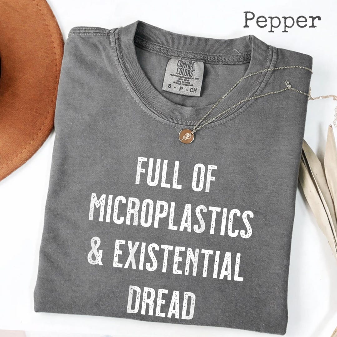 Full of Microplastics and Existential Dread Shirt, Comfort Colors Funny ...