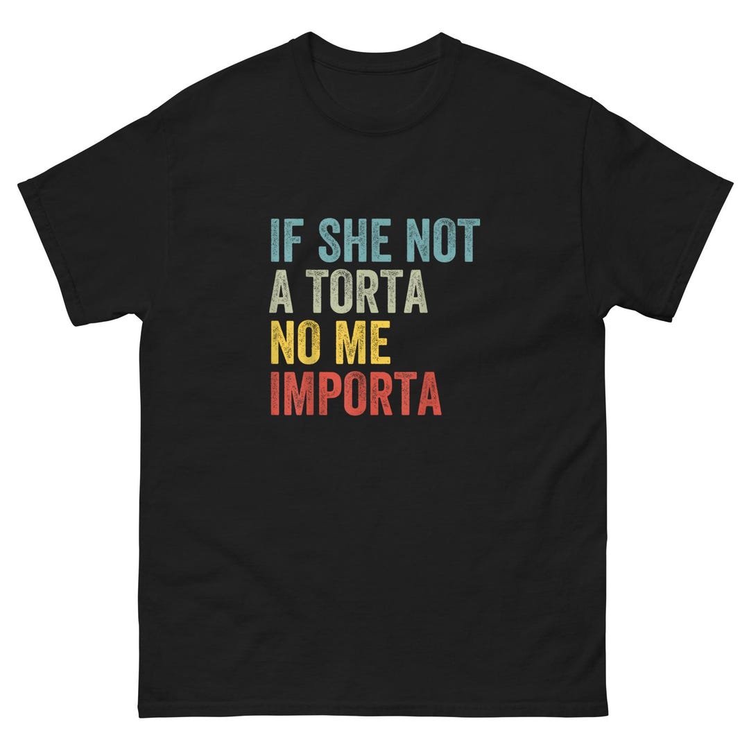If She Not a Torta No Me Importa Shirt Funny Torta Lover Humor Tee ...
