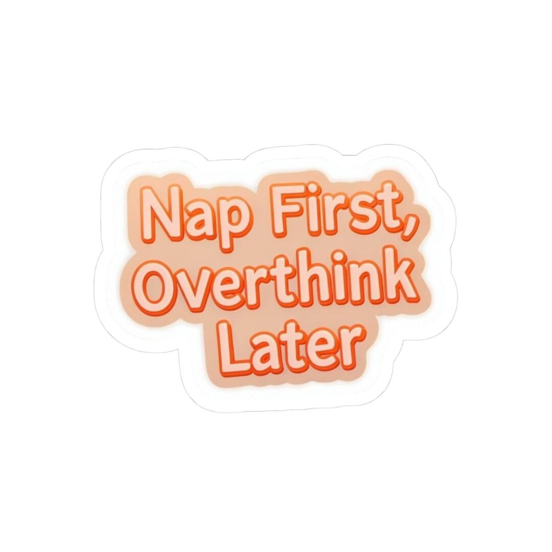 Nap First, Overthink Later Kiss-cut Sticker - Fun, Quirky Sticker ...