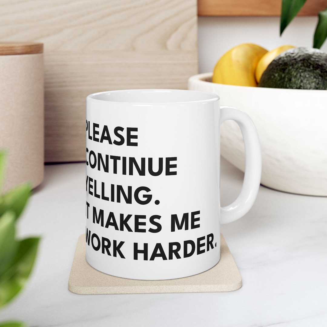 Funny Work Mug - Please Continue Yelling It Helps Me Work Faster ...