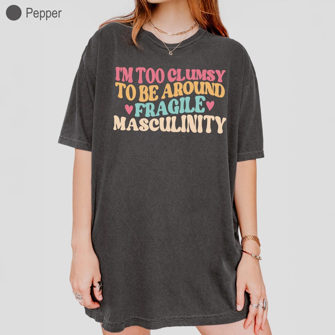 Comfort Colors I'm Too Clumsy to Be Around Fragile Masculinity T-shirt ...