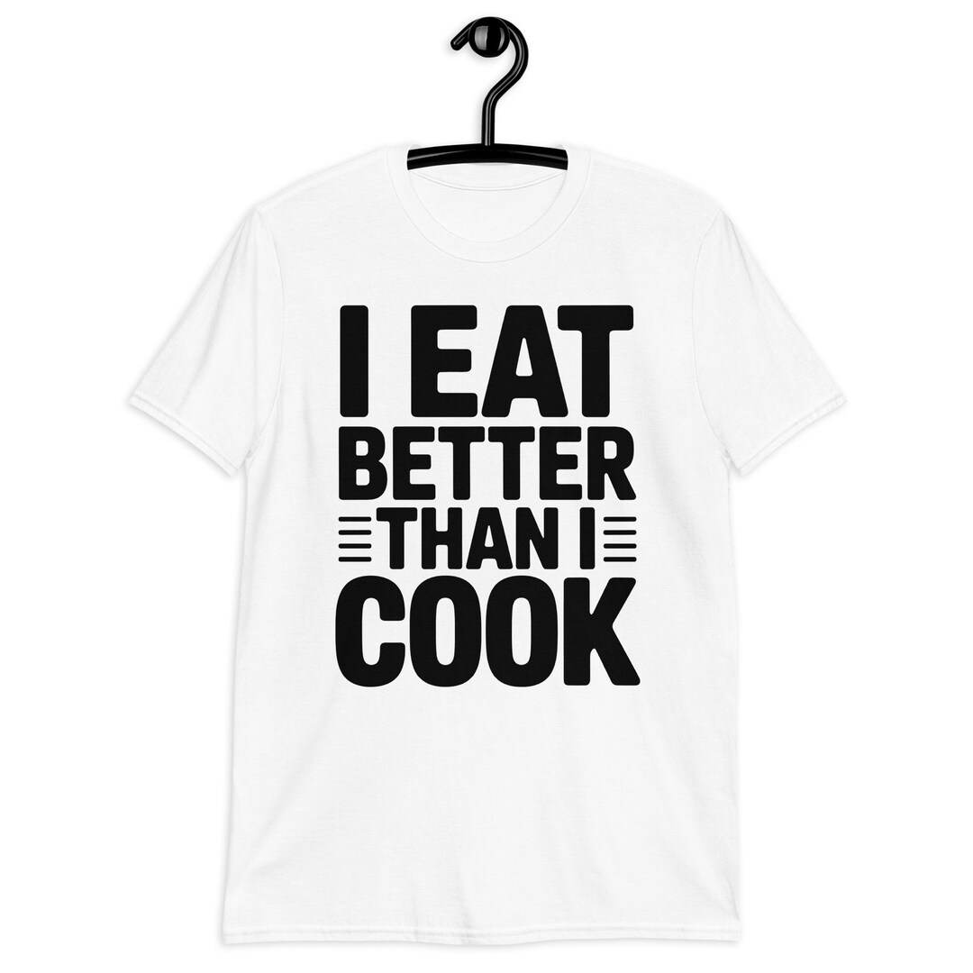 I Eat Better Than I Cook Shirt | Funny Food T-shirt | Sarcastic Humor ...