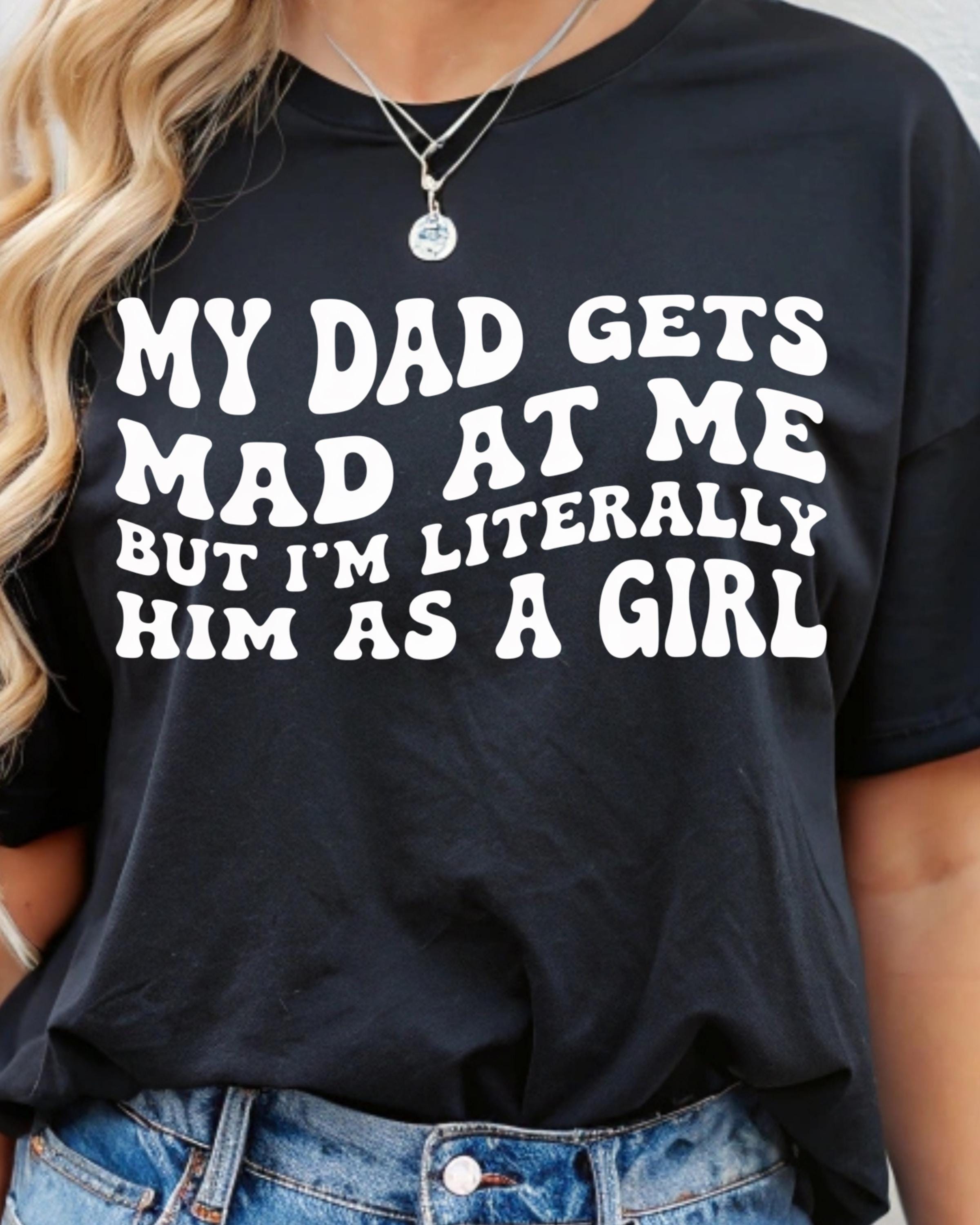 My Dad Gets Mad at Me but I'm Literally Him as A Girl SVG PNG, Funny ...