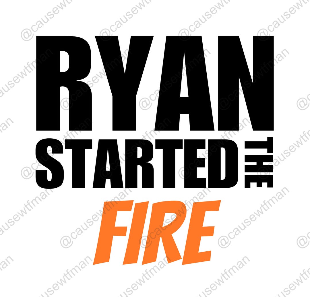 Ryan Started the Fire - SVG, Png, Jpg, Pdf, Eps - Digital Files ONLY ...