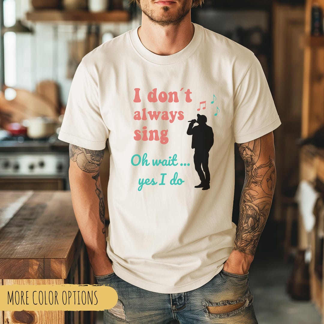 Funny Singing Shirt, I Don't Always Sing Oh Wait Yes I Do Tee, Music ...