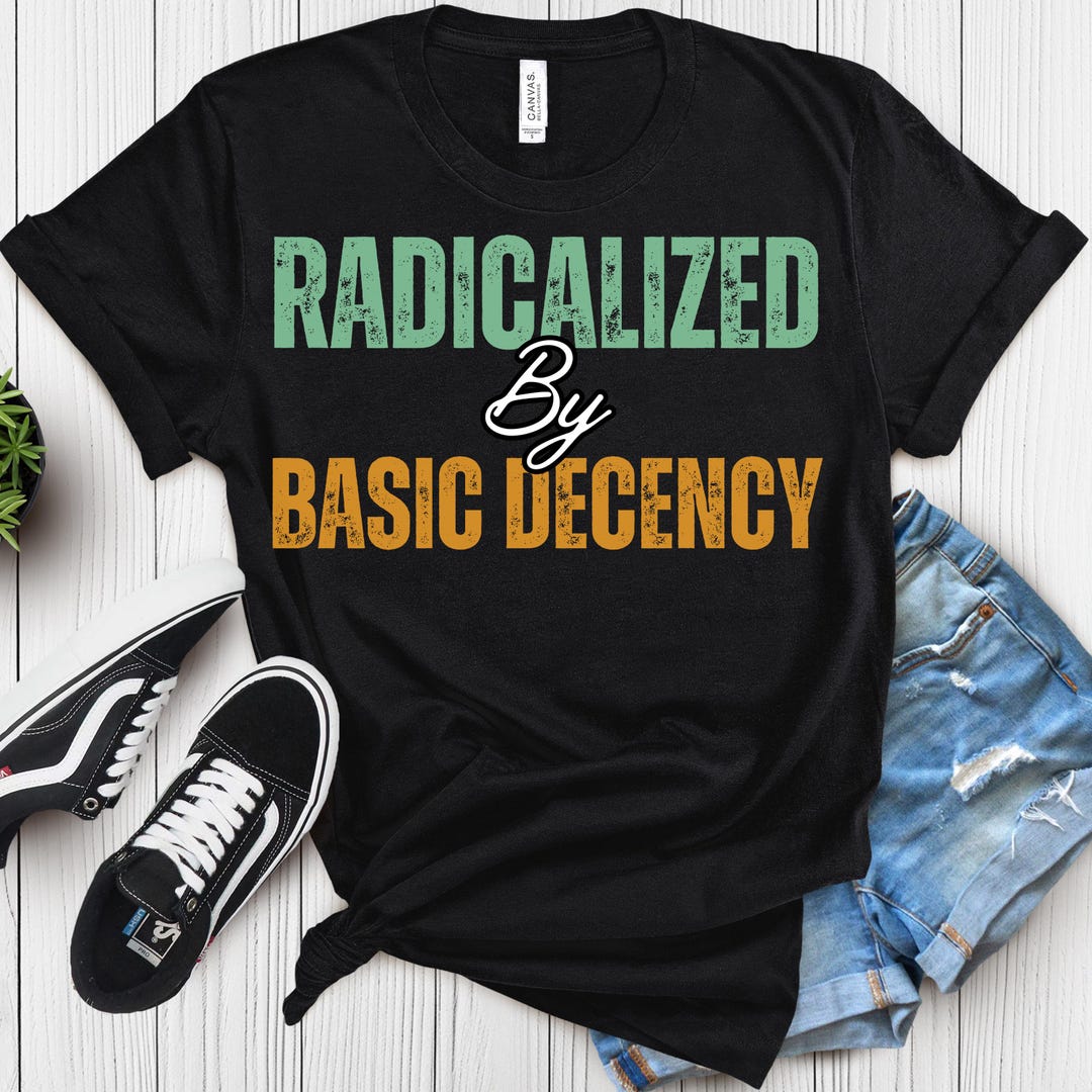 Radicalized by Basic Decency Shirt Social Justice Activist Shirt, Gift ...