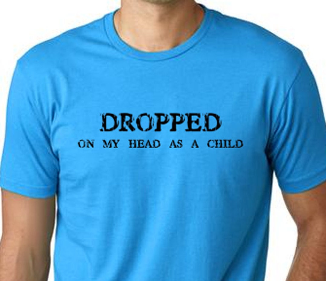 Dropped on My Head as a Child Funny Tshirt Humor Screen - Etsy