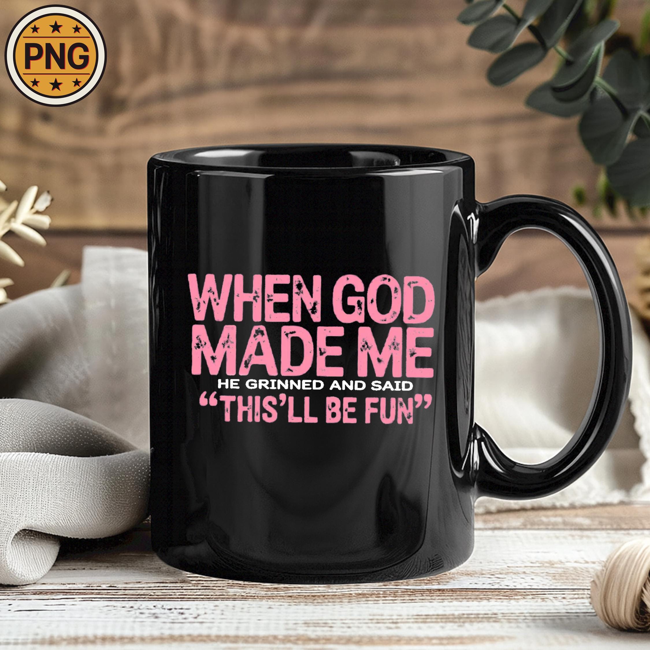 When God Made Me He Grinned and Said This'll Be Fun Png, Unny Christian ...