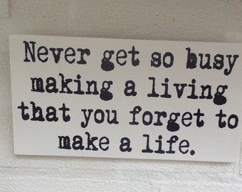 Never Get so Busy Making A Living That You Forget to Make a Life Sign ...