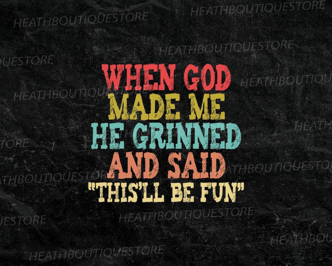 When God Made Me He Grinned and Said This'll Be Fun Png, Funny Quote Png, Funny Saying Png ...