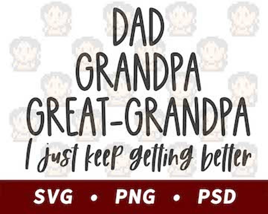Dad, Grandpa, Great-grandpa - I Just Keep Getting Better SVG PNG PSD - Etsy