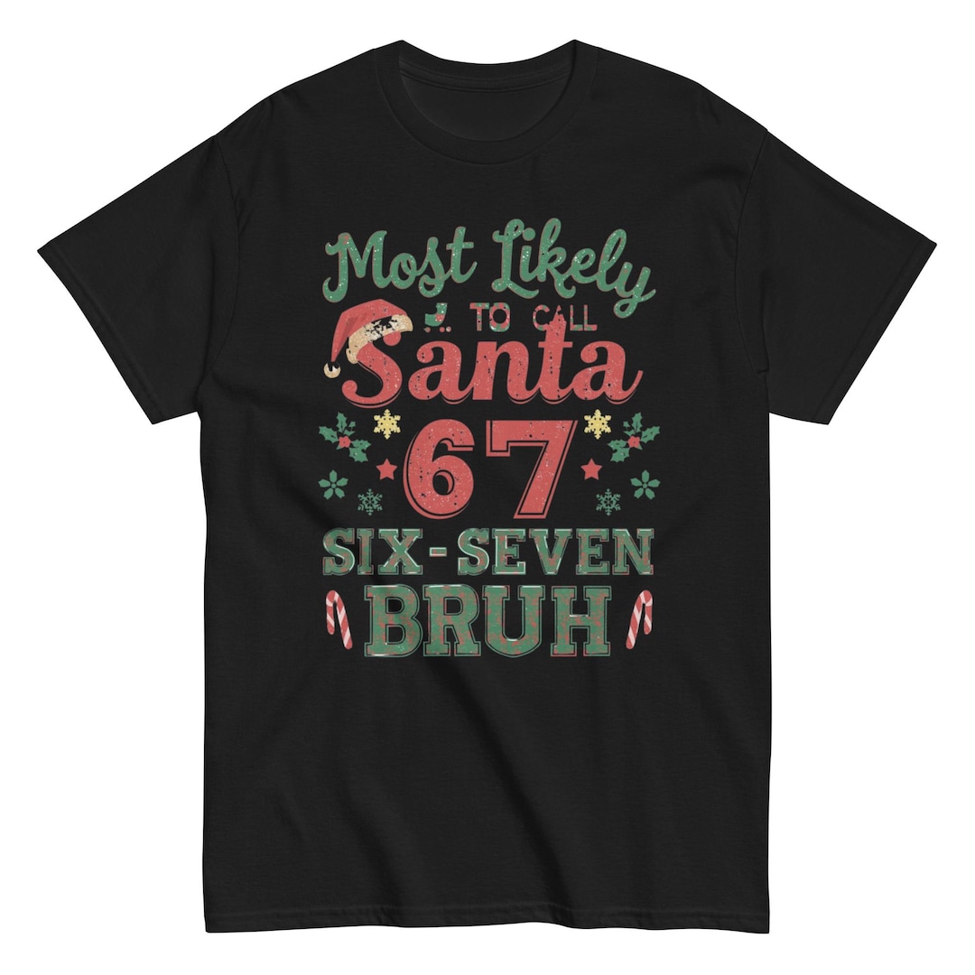 Most Likely to Call Santa 67 Six Seven Bruh Christmas Family T-shirt ...