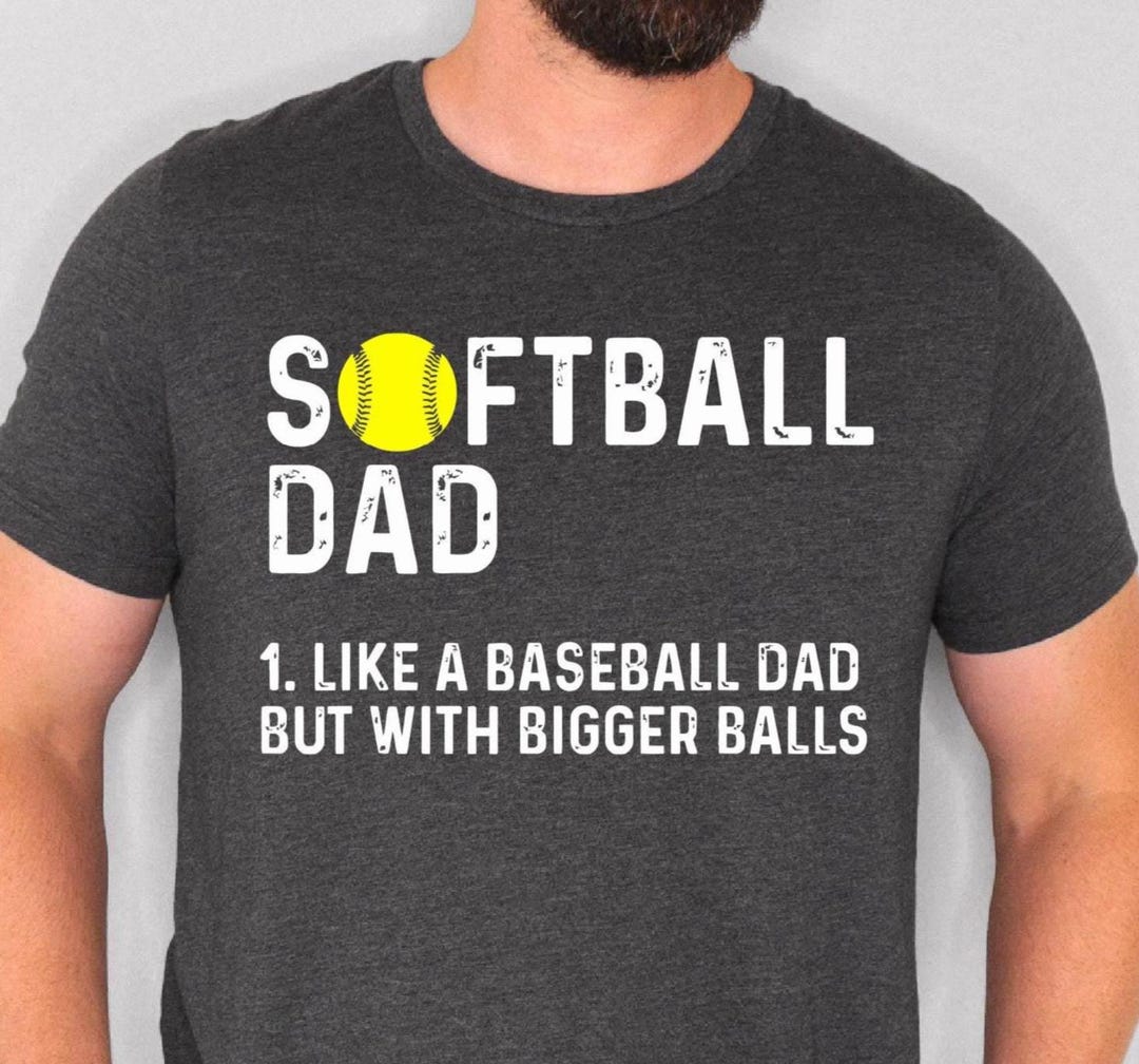 Softball Dad Bigger Balls, Softball Dad T-shirt, Softball Dad Like A Baseball Dad but With ...