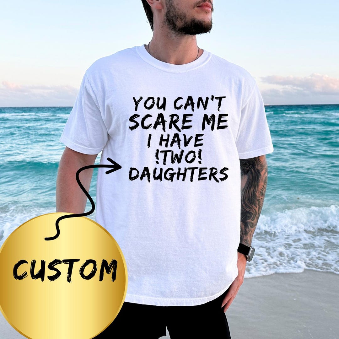 Custom Girl Dad Shirt – You Can’t Scare Me I Have Daughters – Funny Dad ...