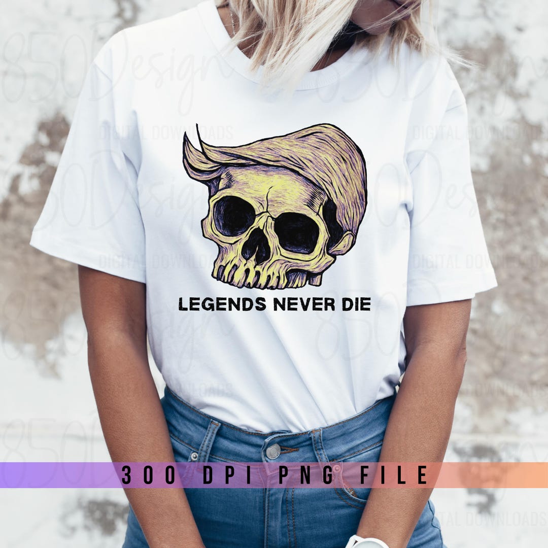 Legends Never Die Trump Hair MAGA PNG Sublimation Transfer Trump Skull ...
