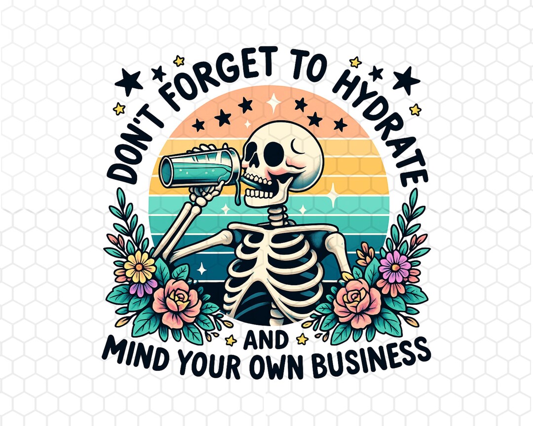 Funny Skeleton Png, Don't Forget to Hydrate and Mind Your Own Business ...
