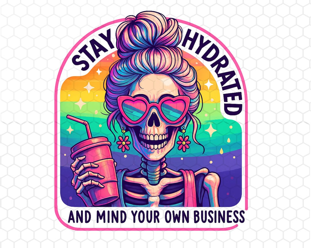 Funny Skeleton Png, Stay Hydrated and Mind Your Own Business Png ...