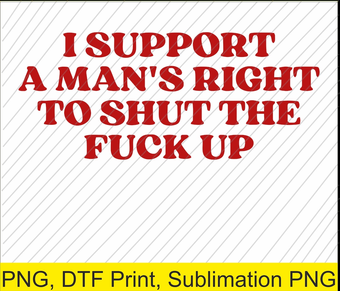 I Support A Mans Right to Shut the Fuc Png | Digital Download | DTF ...