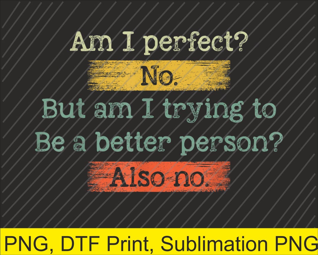 Am I Perfect No Am I Trying to Be A Better Person Png | Digital ...