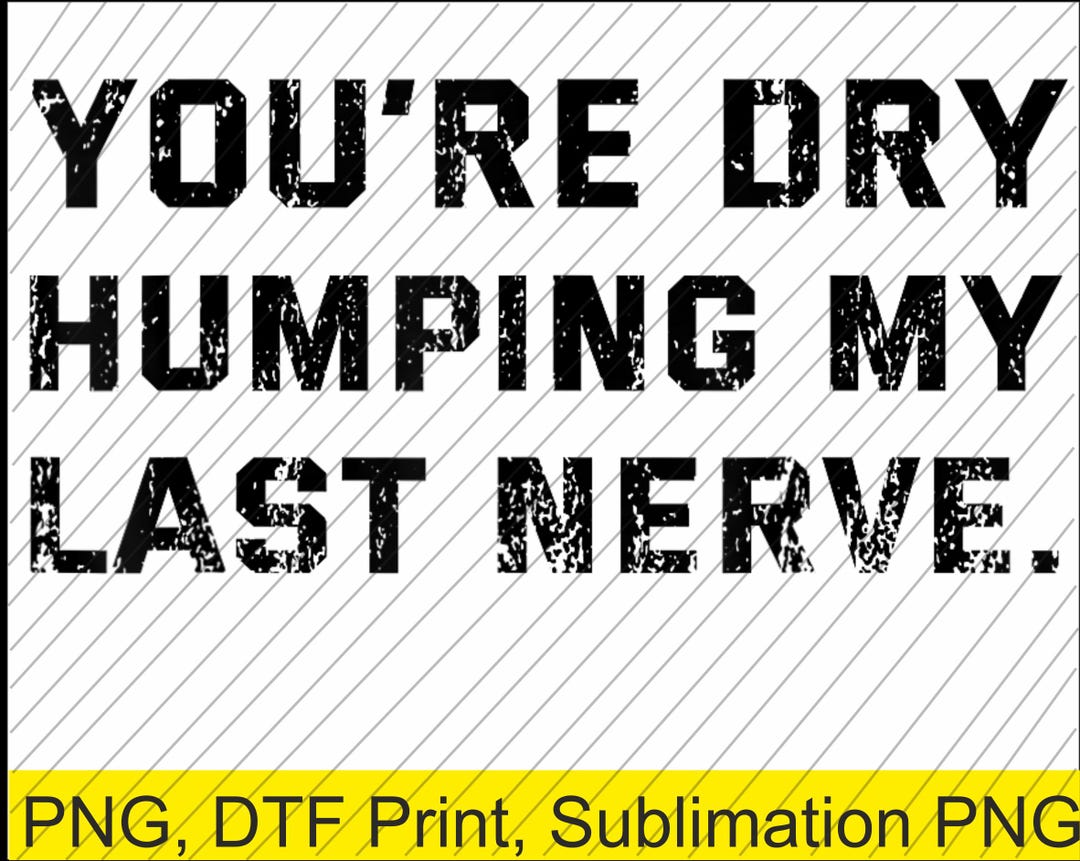 You're Dry Humping My Last Nerve Png | Digital Download | DTF Print - Etsy