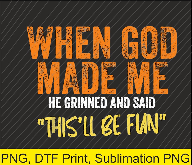 When God Made Me He Grinned and Said This'll Be Fun Png | Digital ...